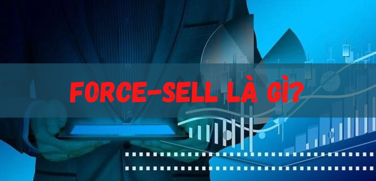 Force Sell là gì? Phân biệt Force Sell và Call Margin